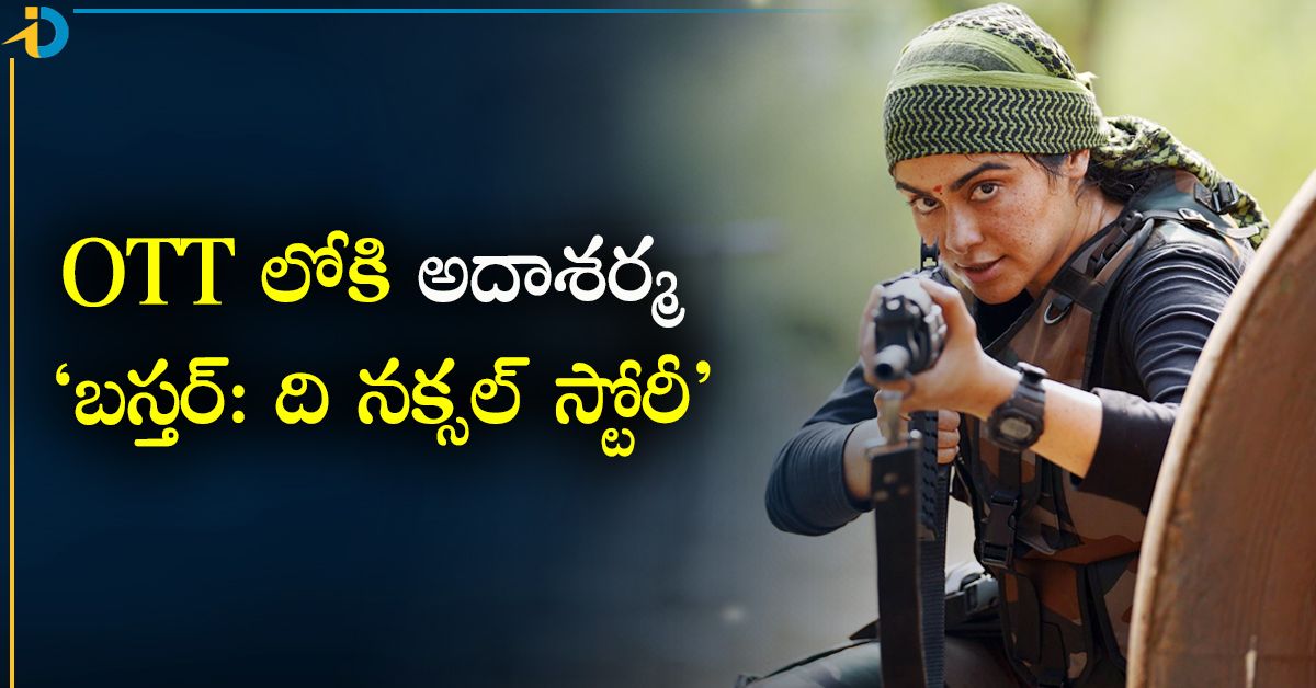 Bastar:The Naxal Story OTT: OTT లోకి అదాశర్మ ‘బస్తర్: ది నక్సల్ స్టోరీ ...