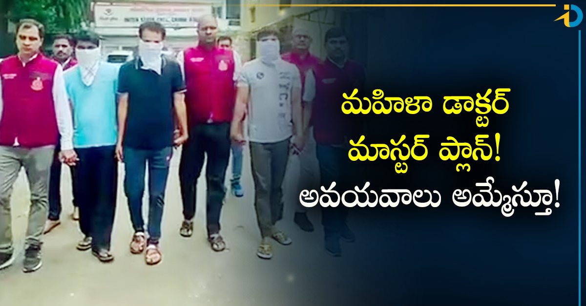అవయవాల అక్రమ రవాణా ముఠా అరెస్ట్! మహిళా డాక్టర్ మాస్టర్ ప్లాన్! - iDreamPost